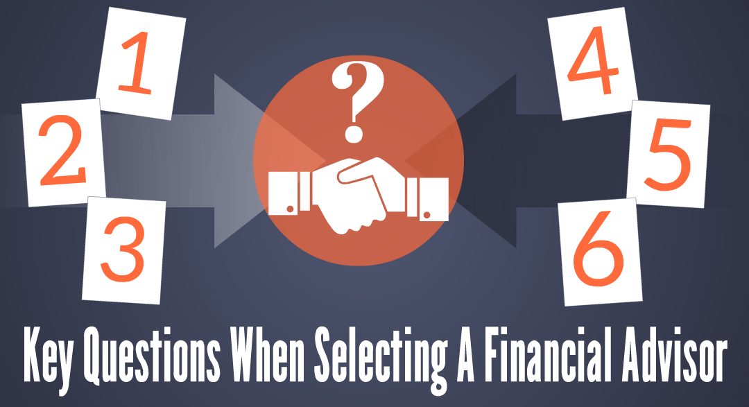Key Questions To Ask When Selecting A Financial Advisor Key Questions To Ask When Selecting A Financial Advisor
